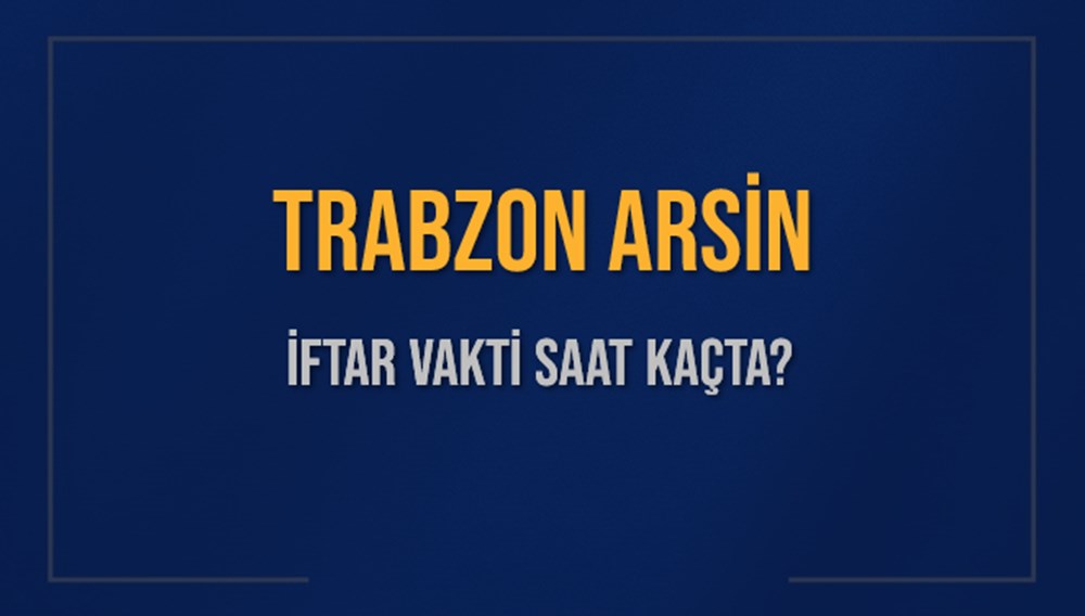 TRABZON ARSİN İFTAR VAKTİ SAAT KAÇTA OKUNUYOR? ARSİN İçin İftar ...